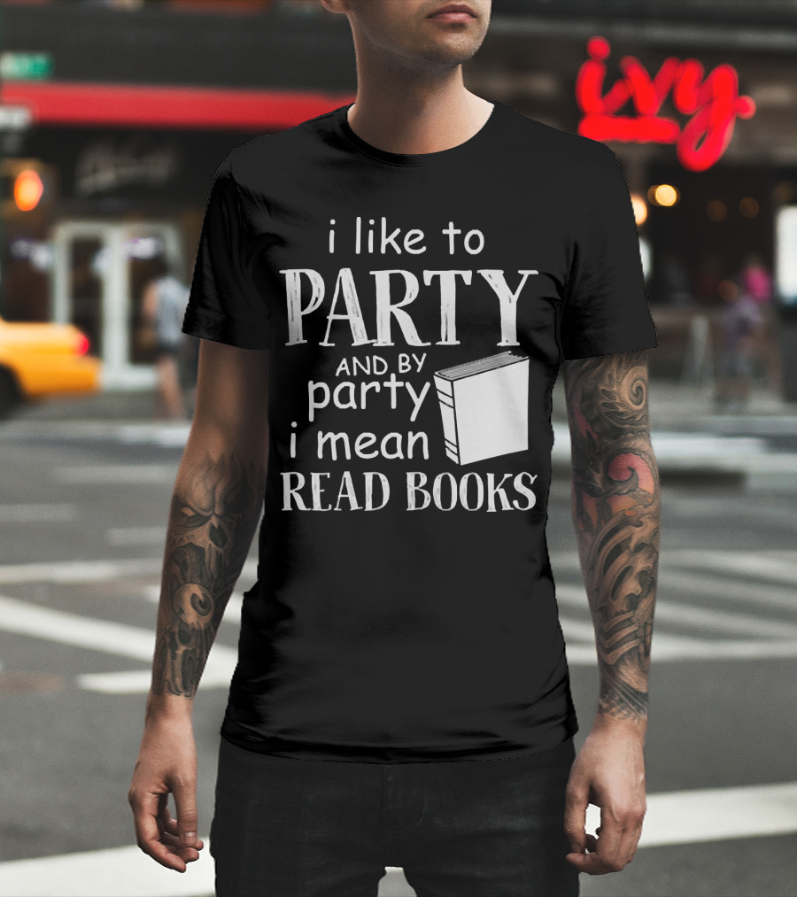 I Like To Party And By Party I Mean Read Books With Book T-Shirt