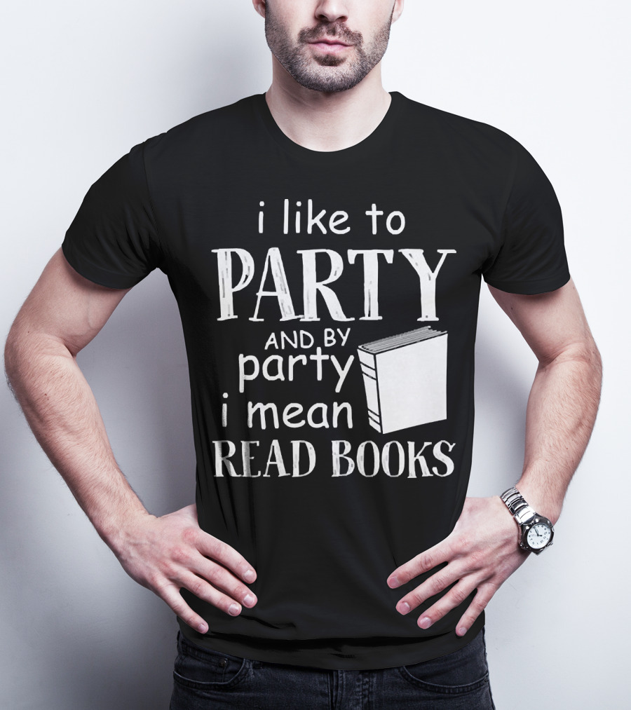I Like To Party And By Party I Mean Read Books With Book T-Shirt