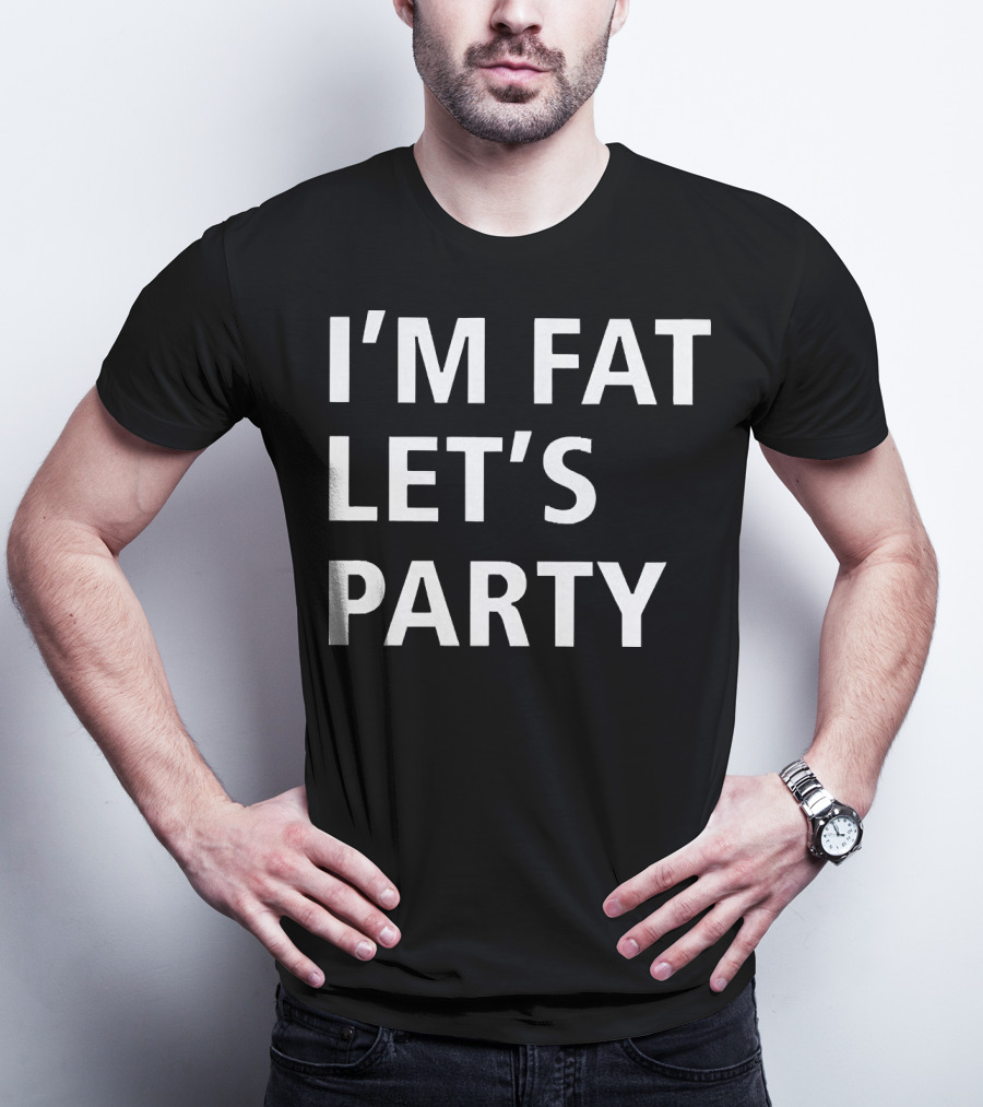 I'm Fat Let's Party T-Shirt