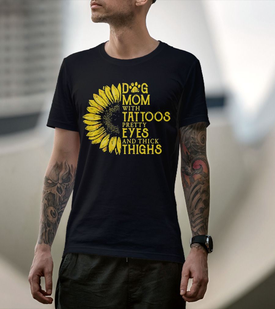 Sunflower Dog Mom With Tattoos Pretty Eyes And Thick Thighs T-Shirt