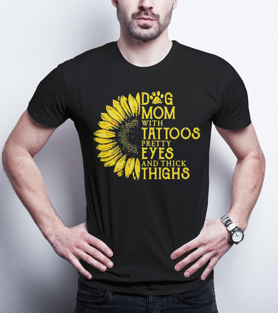 Sunflower Dog Mom With Tattoos Pretty Eyes And Thick Thighs T-Shirt
