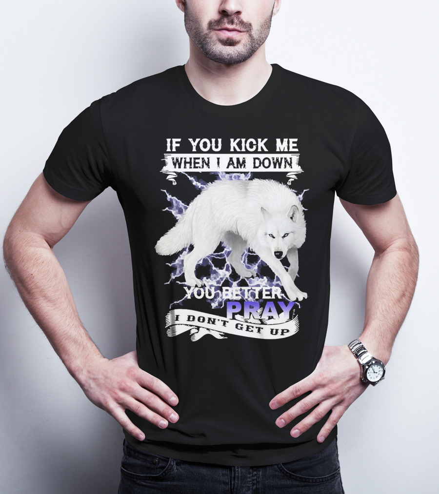 If You Kick Me When I Am Down You Better Pray I Don't Get Up Wolf T-Shirt