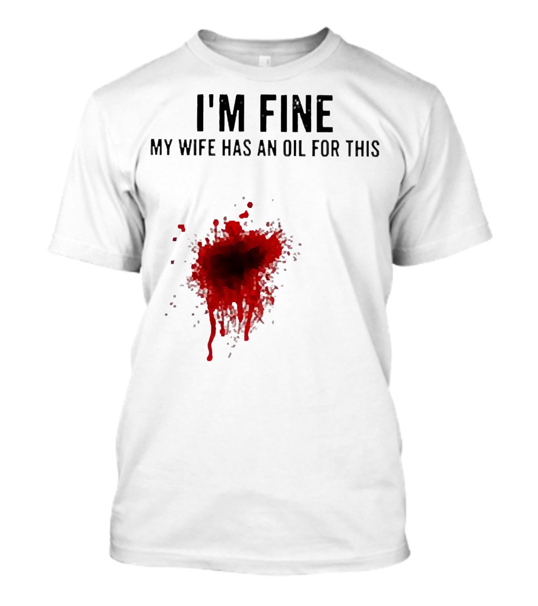 I'm Fine My Wife Has An Oil For This Blood Splatter T-Shirt