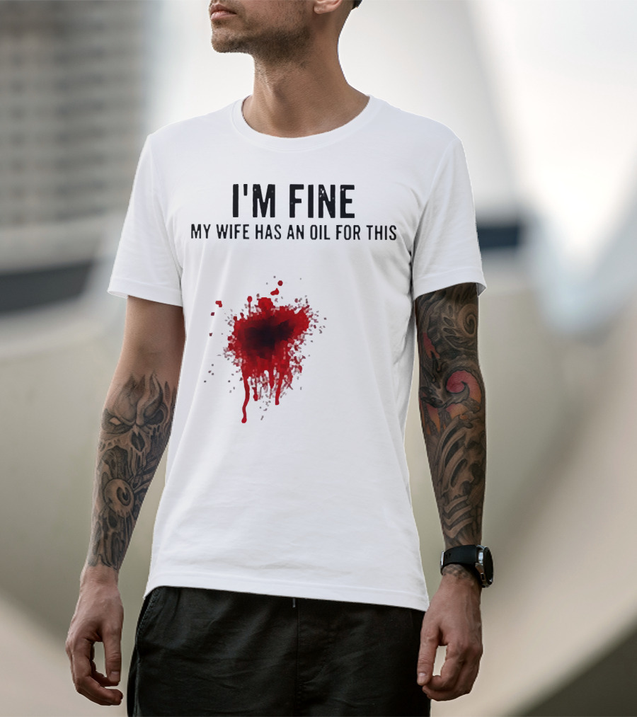 I'm Fine My Wife Has An Oil For This Blood Splatter T-Shirt