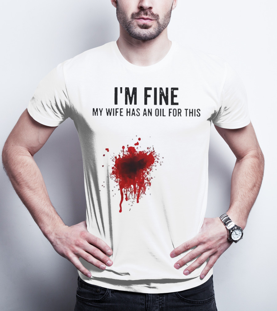 I'm Fine My Wife Has An Oil For This Blood Splatter T-Shirt