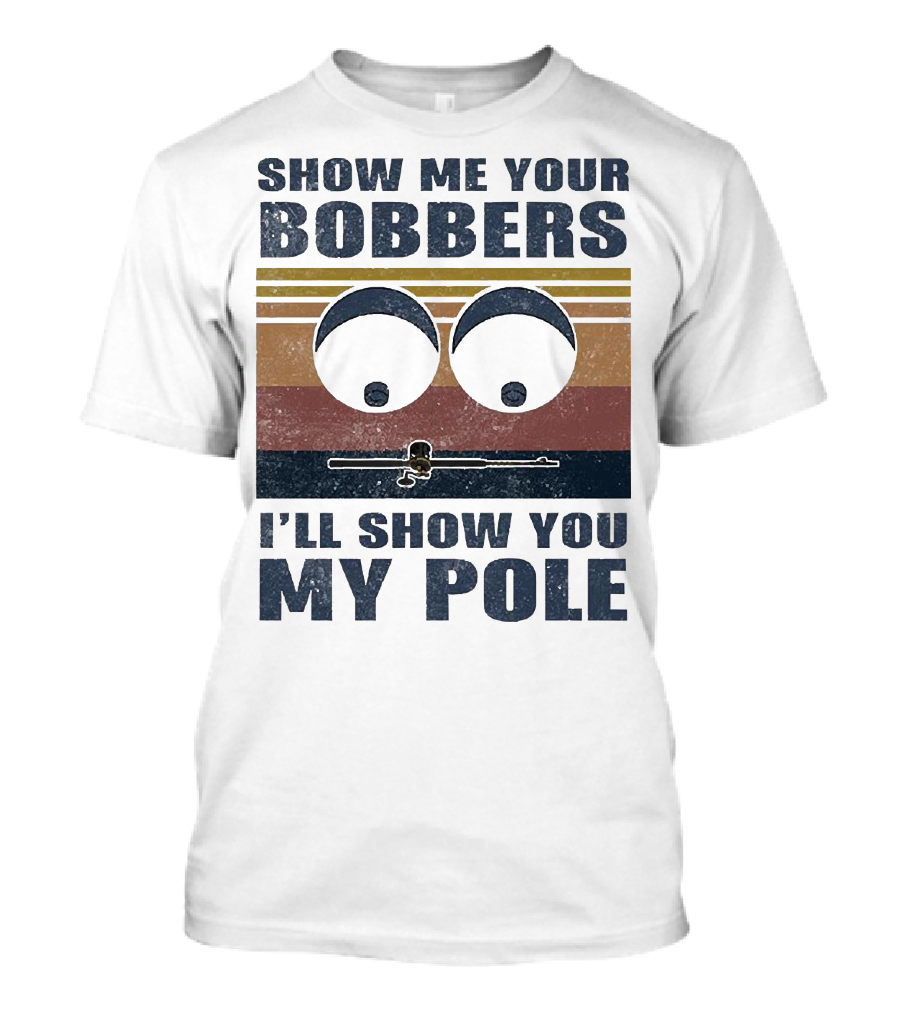 Show Me Your Bobbers I'll Show You My Pole Retro Fishing Eyes And Fishing Rod T-Shirt