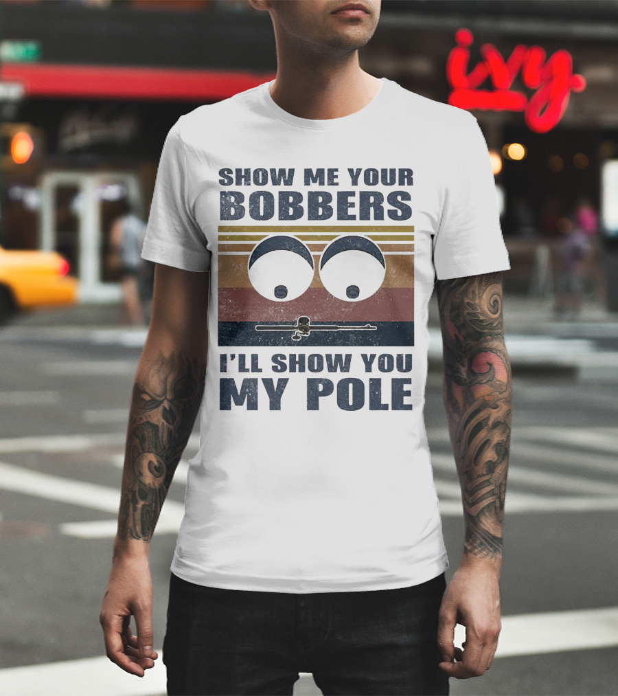 Show Me Your Bobbers I'll Show You My Pole Retro Fishing Eyes And Fishing Rod T-Shirt