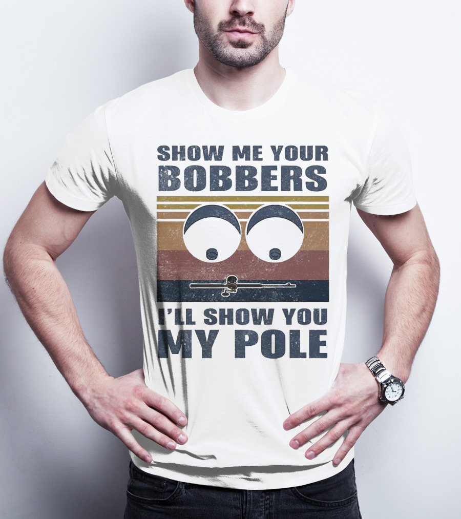 Show Me Your Bobbers I'll Show You My Pole Retro Fishing Eyes And Fishing Rod T-Shirt