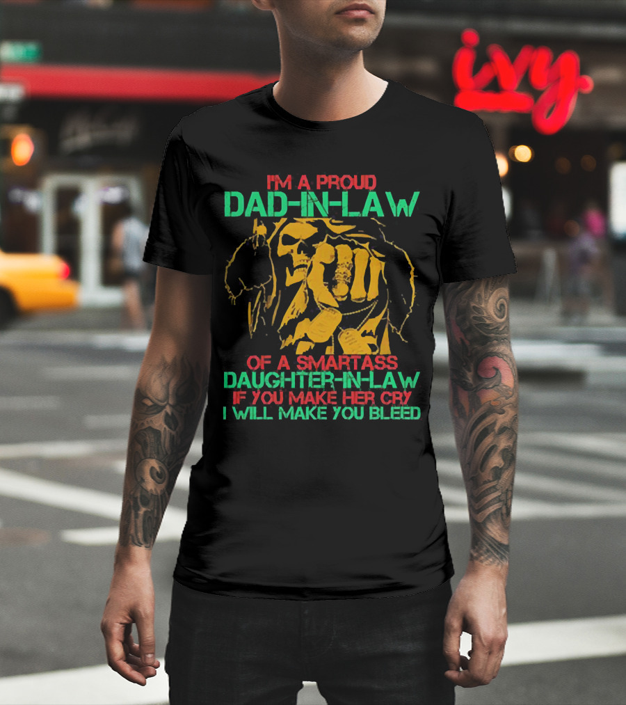 I'M A Proud Dad-In-Law Of A Smartass Daughter-In-Law If You Make Her Cry I Will Make You Bleed T-Shirt