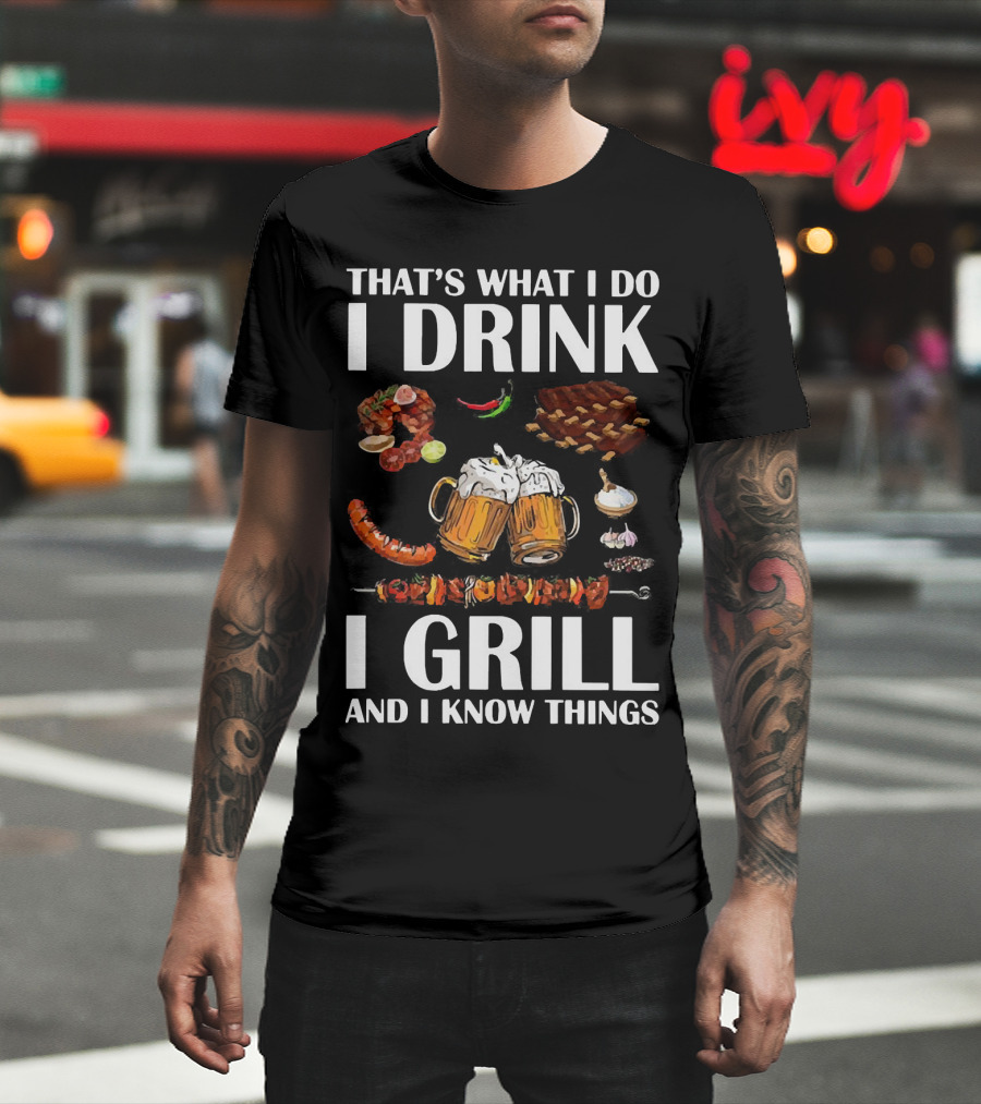 That's What I Do I Drink Beer I Grill Bbq And I Know Things T-Shirt