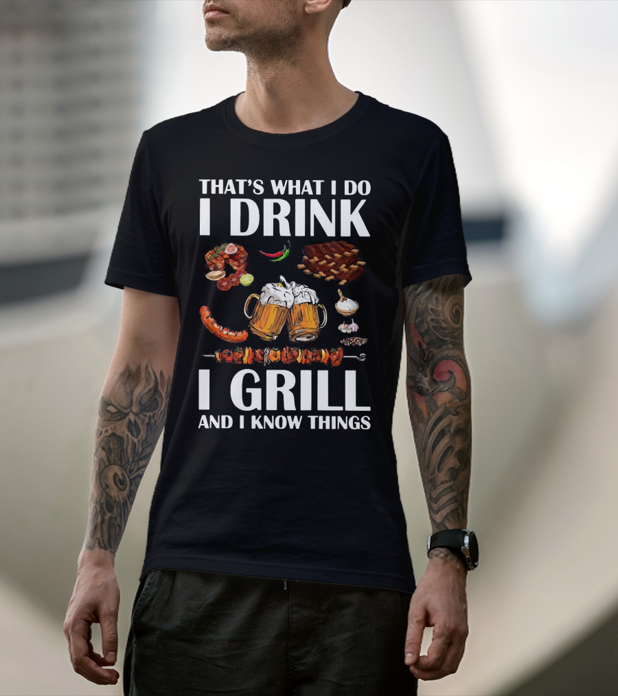 That's What I Do I Drink Beer I Grill Bbq And I Know Things T-Shirt