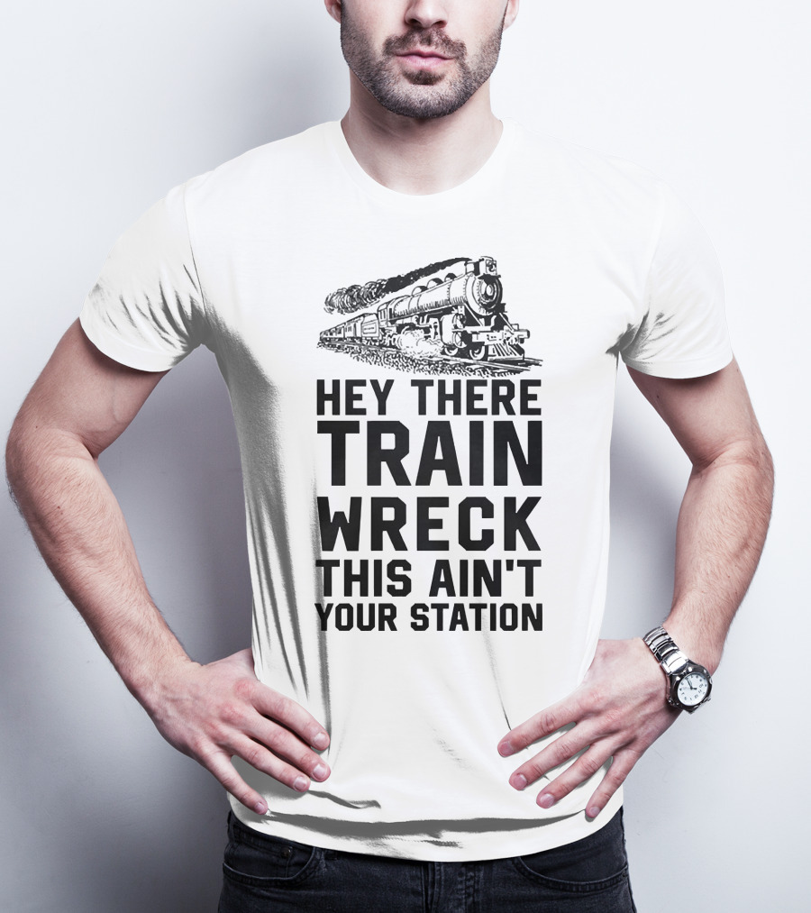 Hey There Train Wreck This Ain't Your Station Steam Locomotive T-Shirt