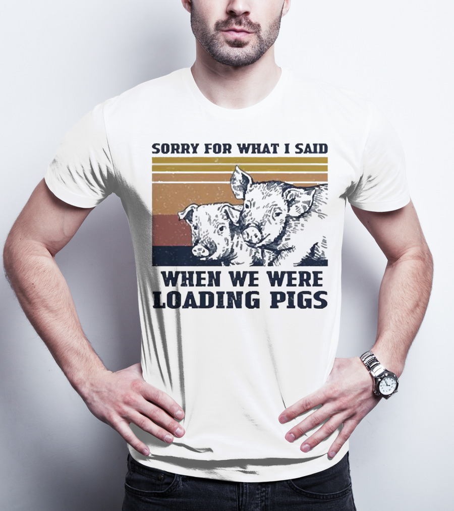 Sorry For What I Said When We Were Loading Pigs T-Shirt