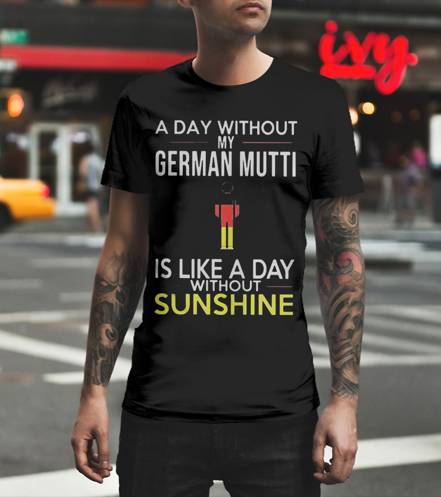 A Day Without My German Mutti Is Like A Day Without Sunshine German Flag Colors T-Shirt