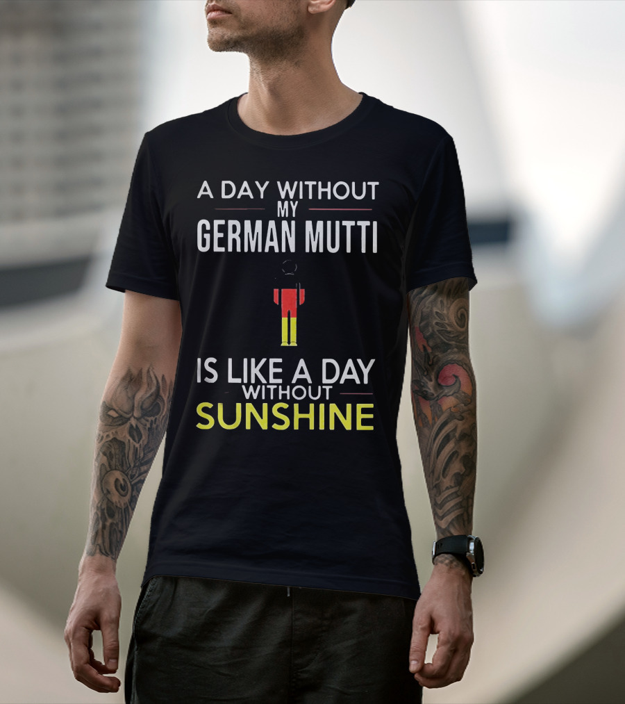 A Day Without My German Mutti Is Like A Day Without Sunshine German Flag Colors T-Shirt