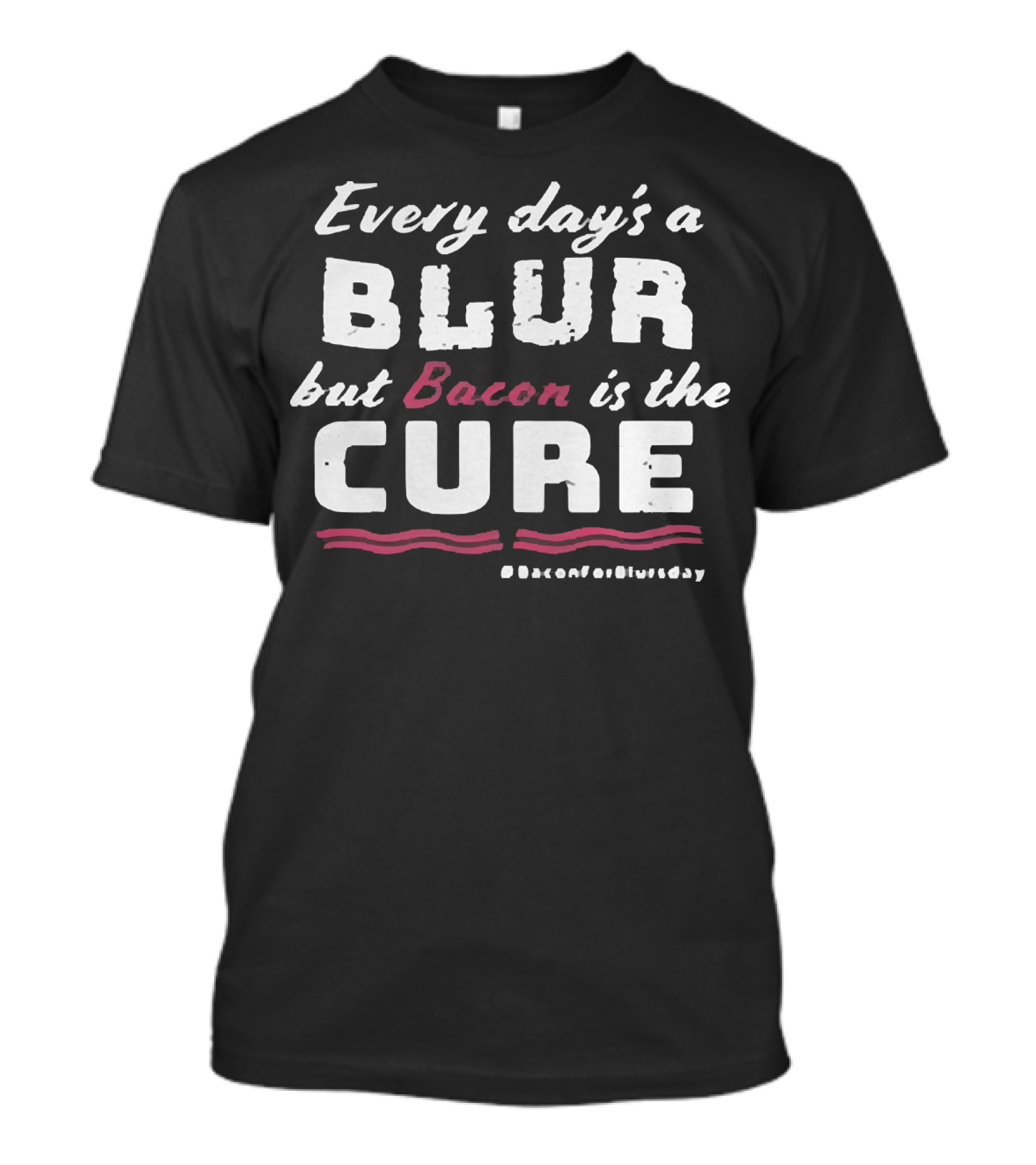 Every Day's A Blur But Bacon Is The Cure Bacon For Blurs Day #BaconForBlursday T-Shirt