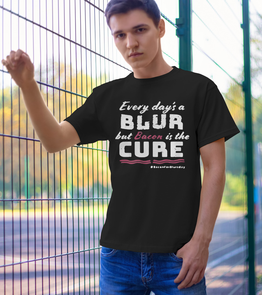 Every Day's A Blur But Bacon Is The Cure Bacon For Blurs Day #BaconForBlursday T-Shirt