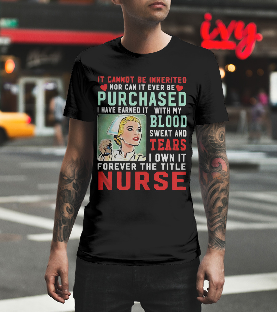 It Cannot Be Inherited Nor Can It Ever Be Purchased Nurse Blood Sweat Tears I Own It Forever T-Shirt