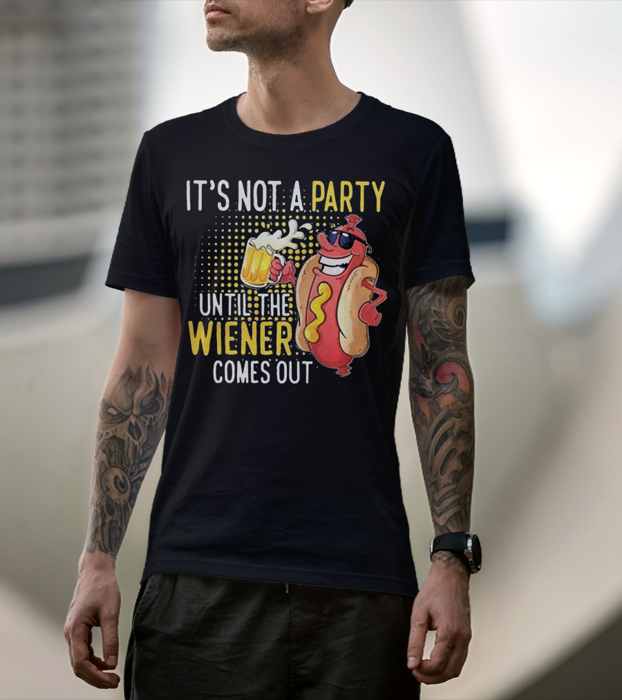 It's Not A Party Until The Wiener Comes Out With Sunglasses And Beer Mug T-Shirt