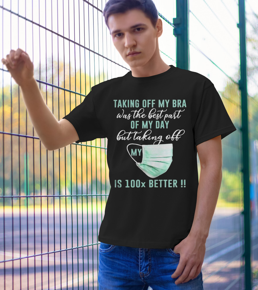 Taking Off My Bra Was The Best Part Of My Day But Taking Off My Mask Is 100x Better T-Shirt