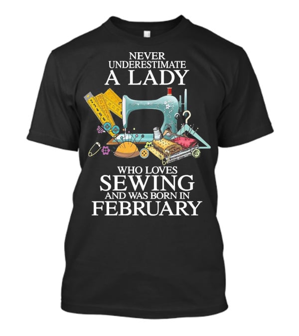Never Underestimate A Lady Who Loves Sewing And Was Born In February Sewing Machine And Tools T-Shirt