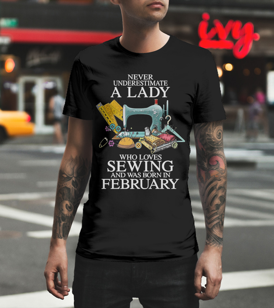 Never Underestimate A Lady Who Loves Sewing And Was Born In February Sewing Machine And Tools T-Shirt