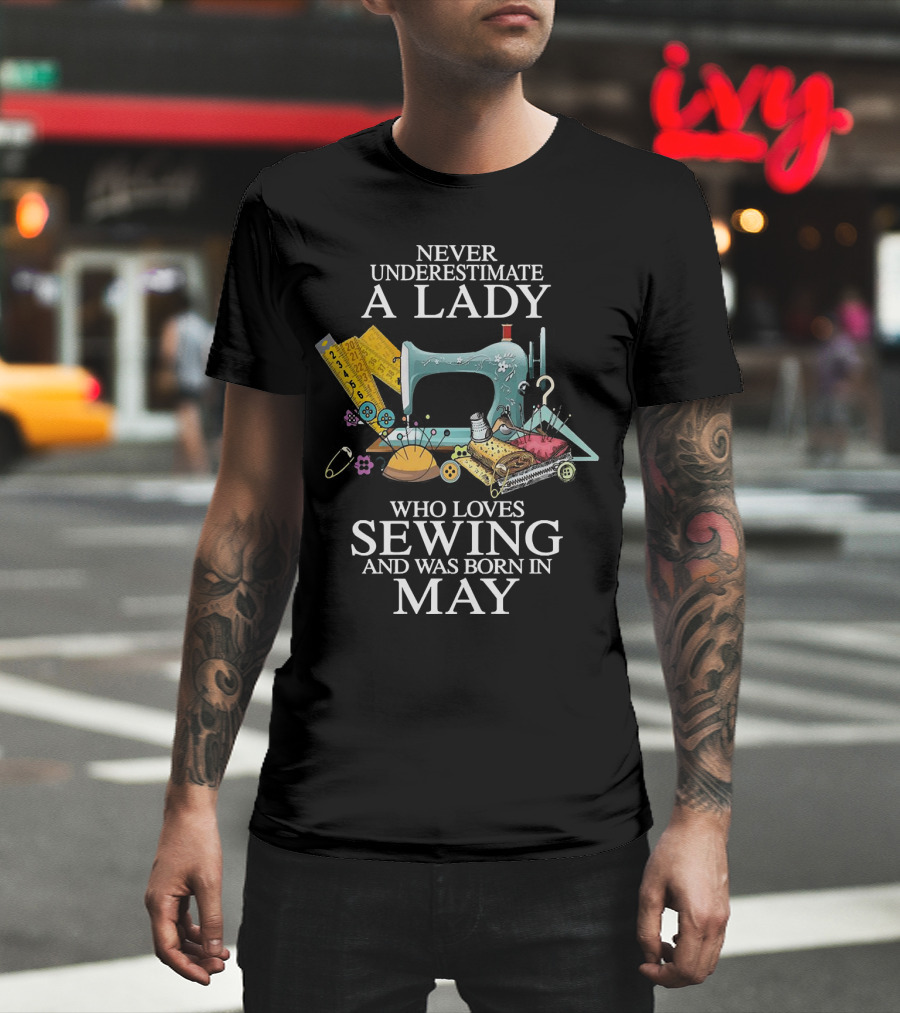 Never Underestimate A Lady Born In May Who Loves Sewing With Sewing Machine And Tools T-Shirt