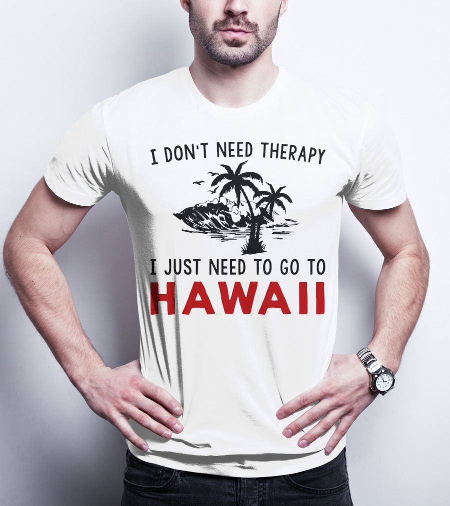 I Don’t Need Therapy I Just Need To Go To Hawaii Palm Trees And Waves T-Shirt