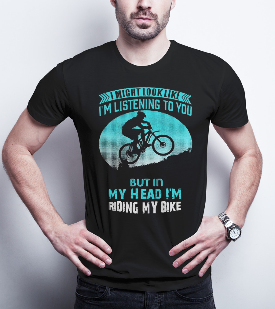 I Might Look Like I'm Listening To You But In My Head I'm Riding My Bike T-Shirt