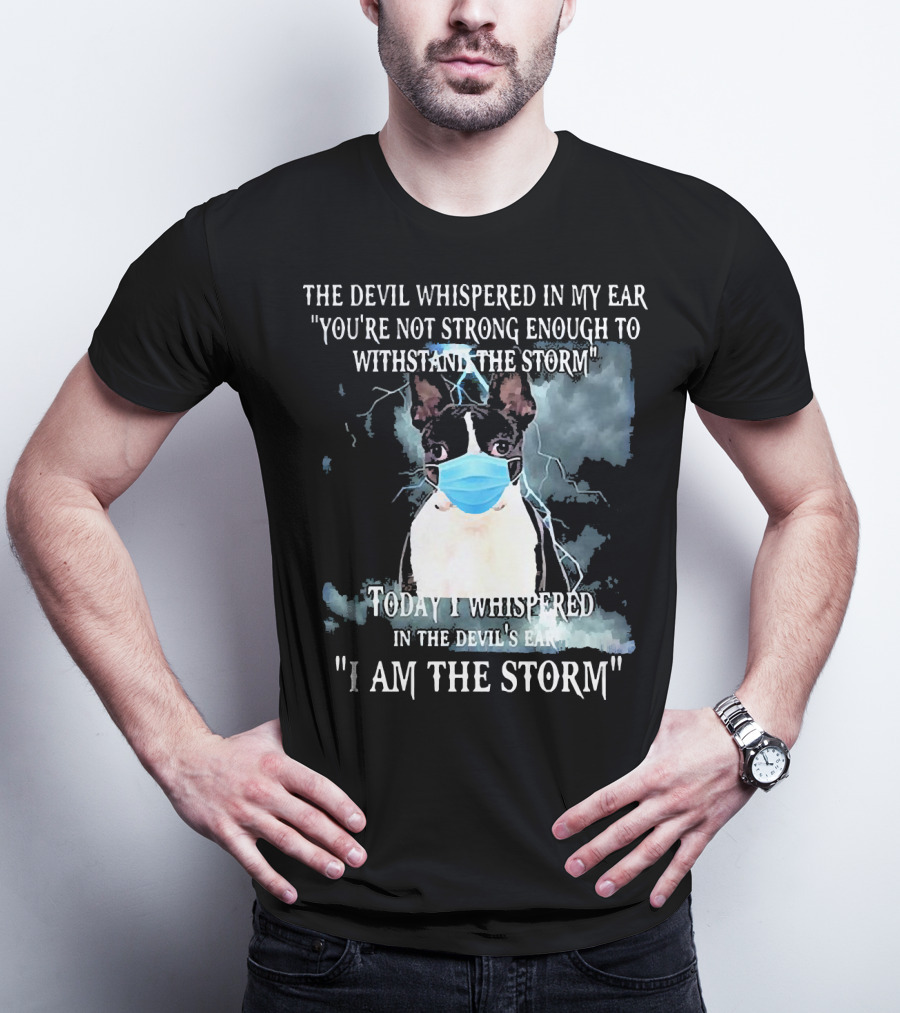 Boston Terrier Mask The Devil Whispered You're Not Strong Enough Withstand The Storm I Am The Storm T-Shirt