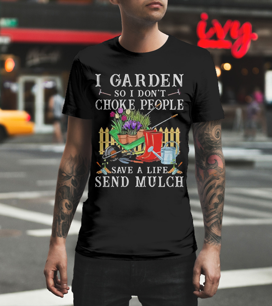 I Garden So I Don’t Choke People Save A Life Send Mulch Gardening Tools And Wheelbarrow T-Shirt