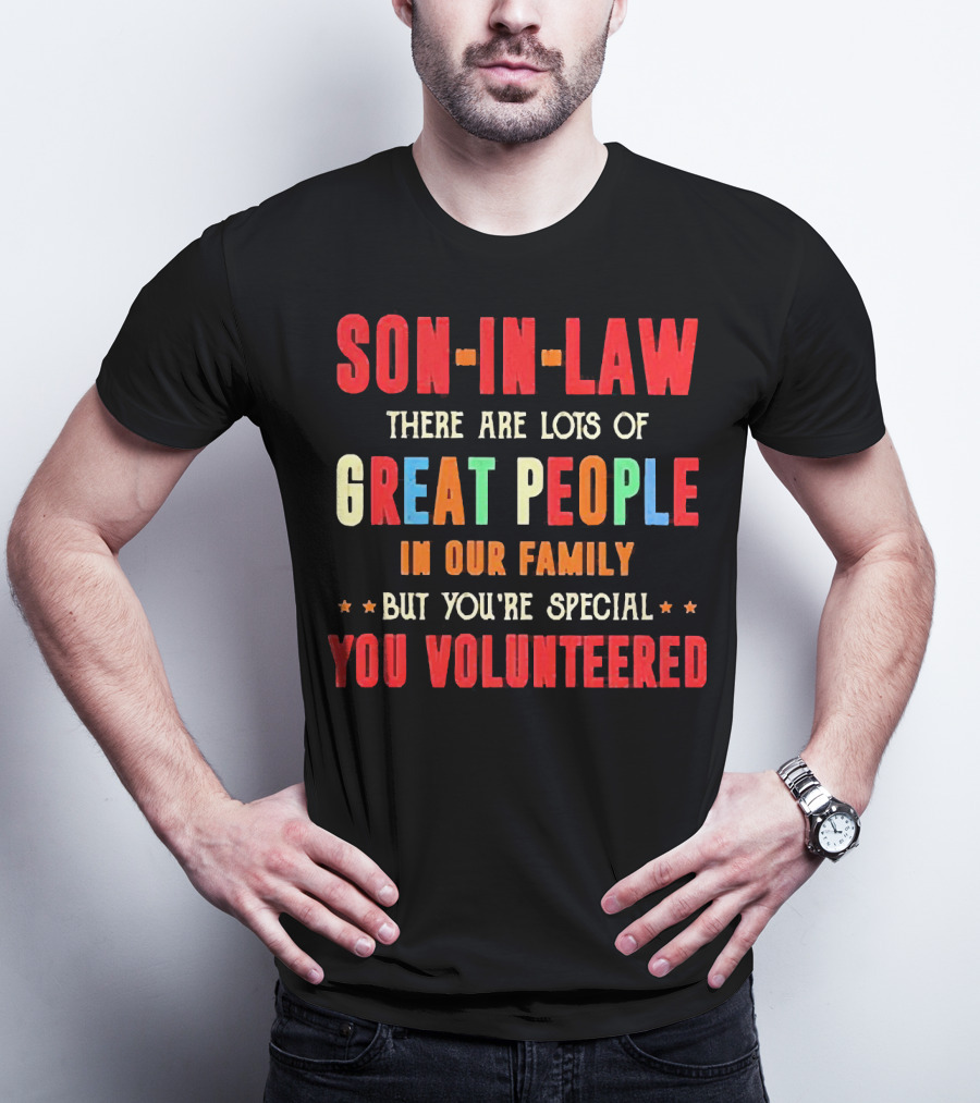 Son-in-Law Lots Of Great People In Our Family But You're Special You Volunteered T-Shirt