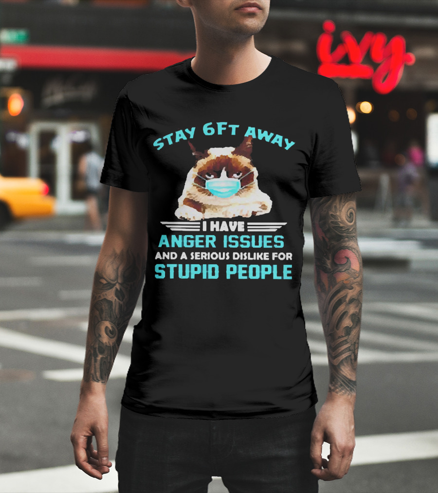 Stay 6Ft Away I Have Anger Issues And A Serious Dislike For Stupid People Cat Mask T-Shirt