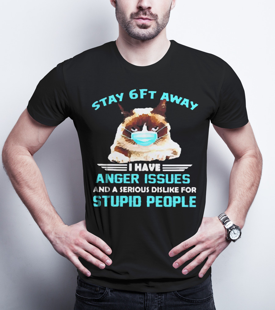 Stay 6Ft Away I Have Anger Issues And A Serious Dislike For Stupid People Cat Mask T-Shirt