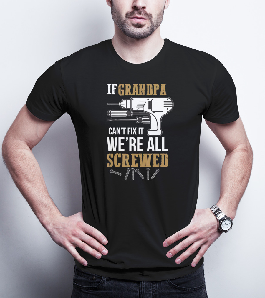 If Grandpa Can't Fix It We're All Screwed Drill And Screws T-Shirt