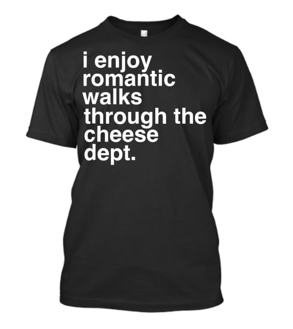I Enjoy Romantic Walks Through The Cheese Department Gouda Feta Cheddar Charcuterie T-Shirt