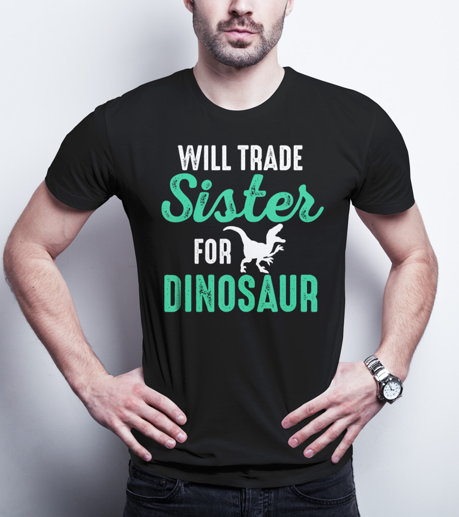 Will Trade Sister For Dinosaur Who Love Dinosaurs T-Shirt