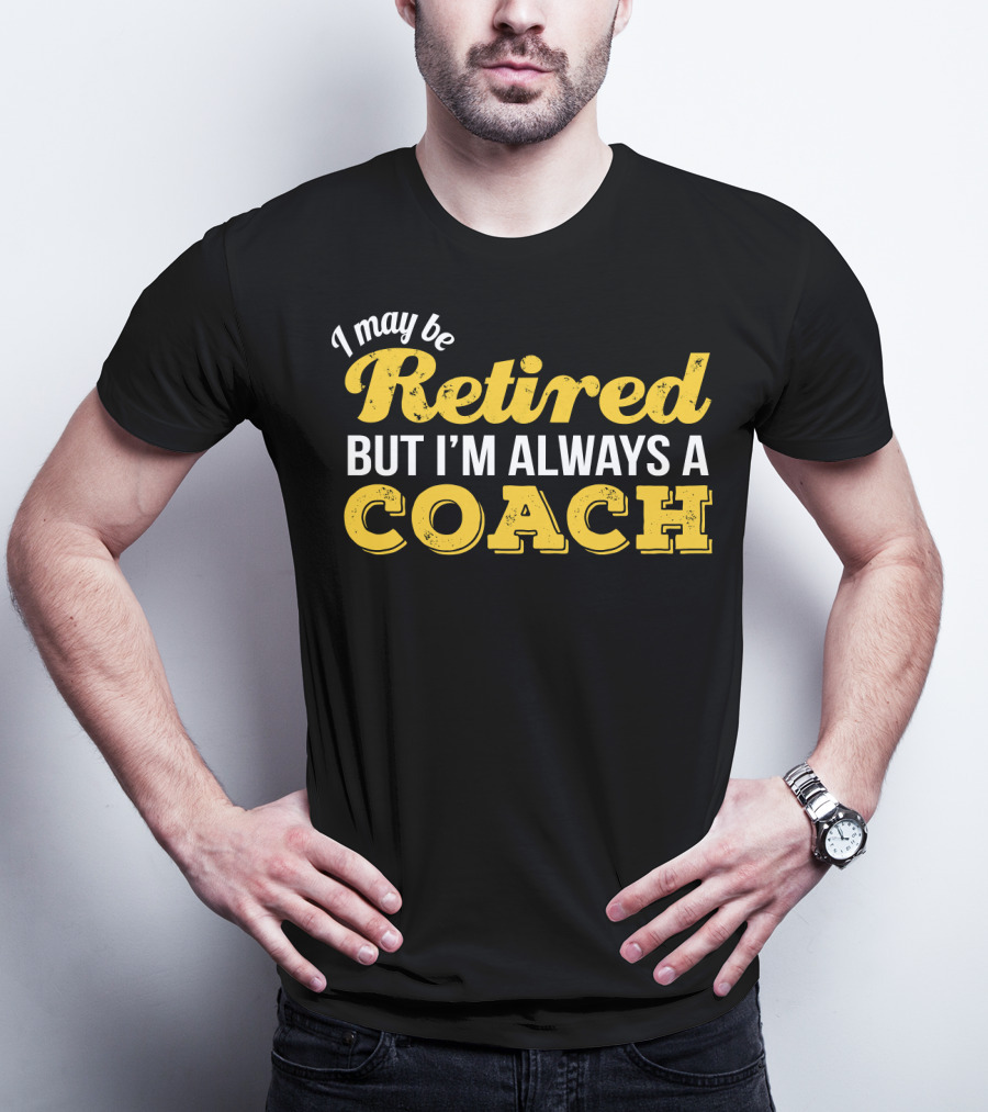 I May Be Retired But I'm Always A Coach T-Shirt