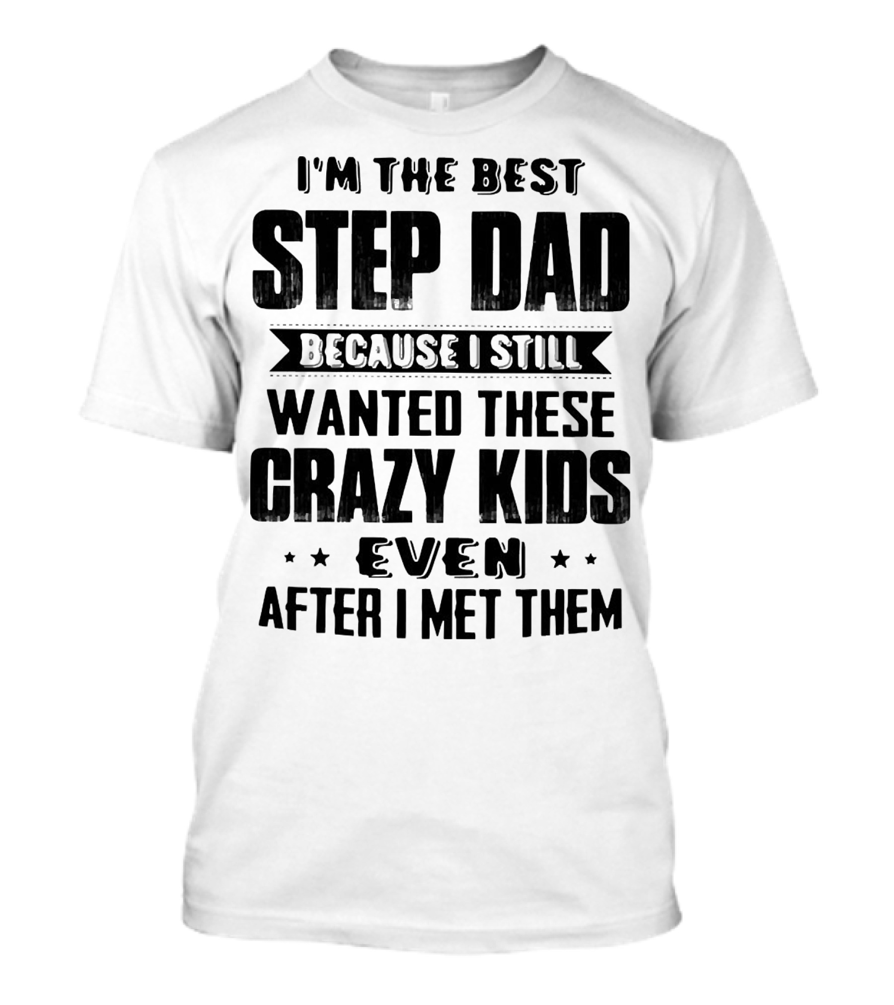 I’m The Best Step Dad Wanted These Crazy Kids Even After I Met Them T-Shirt