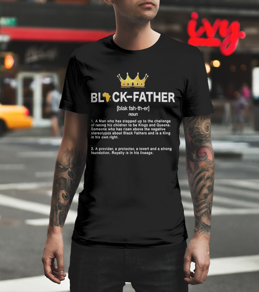 Black Father A Man Who Has Stepped Up Raising Kings And Queens Provider Protector Lover Foundation Royalty Lineage King T-Shirt