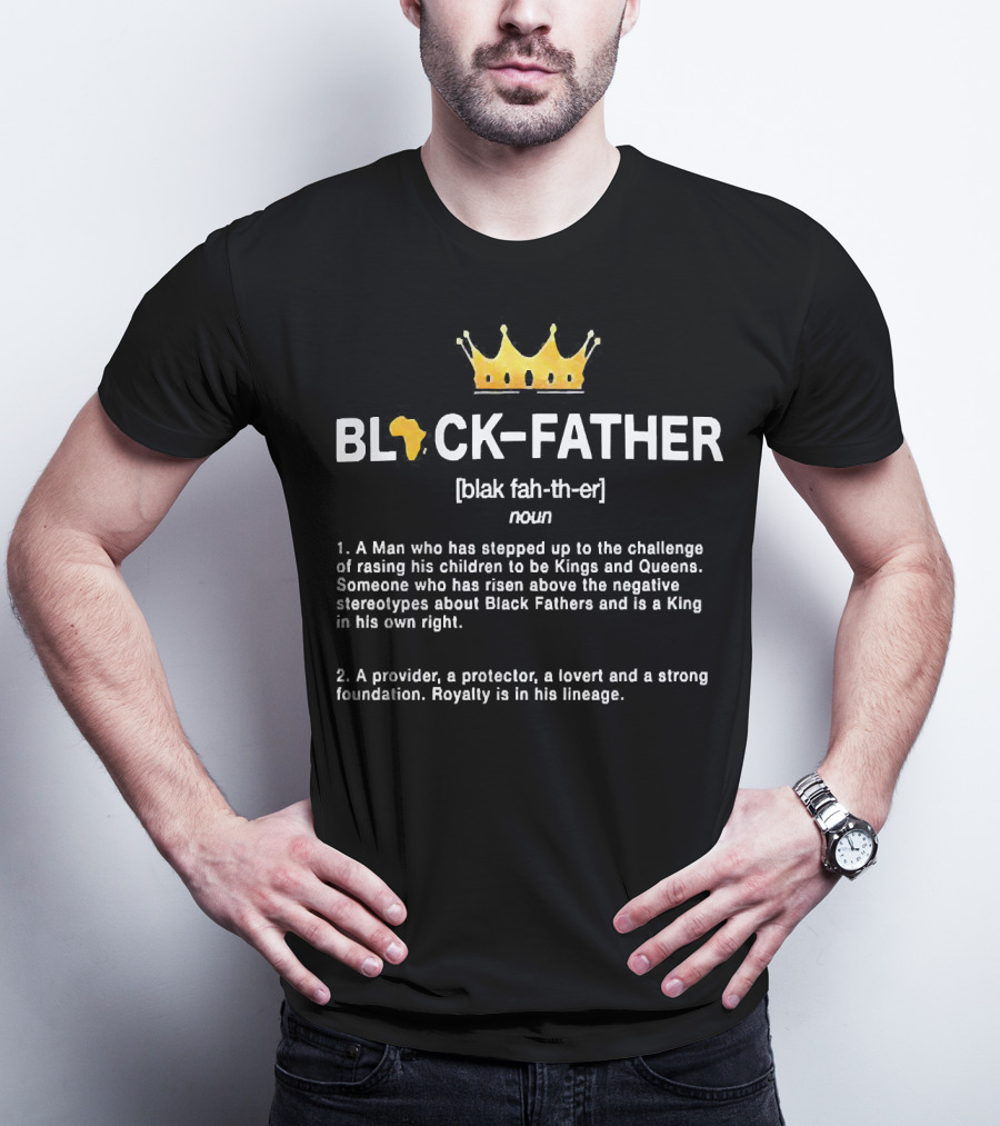 Black Father A Man Who Has Stepped Up Raising Kings And Queens Provider Protector Lover Foundation Royalty Lineage King T-Shirt