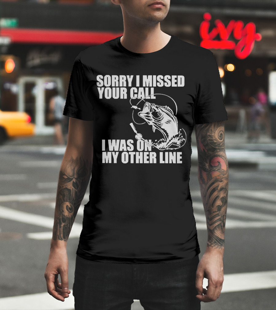 Sorry I Missed Your Call I Was On My Other Line Fishing Reel And Fish T-Shirt