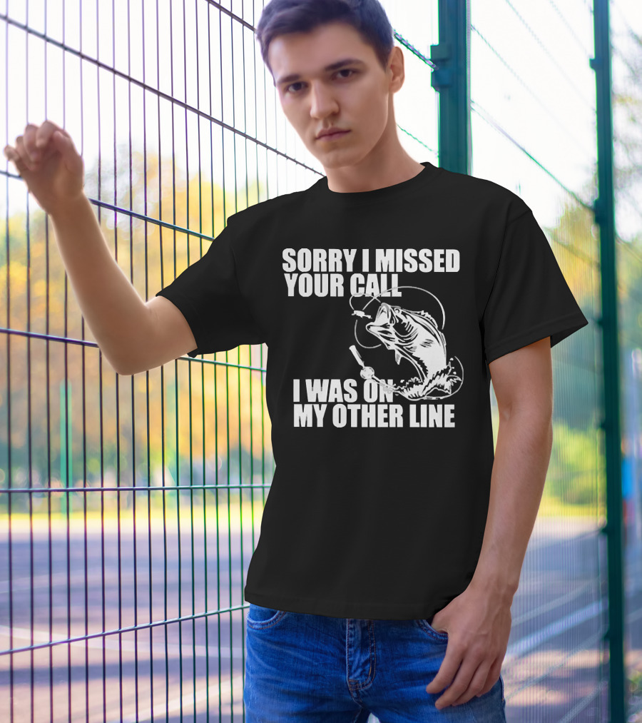 Sorry I Missed Your Call I Was On My Other Line Fishing Reel And Fish T-Shirt