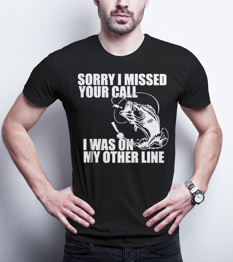Sorry I Missed Your Call I Was On My Other Line Fishing Reel And Fish T-Shirt