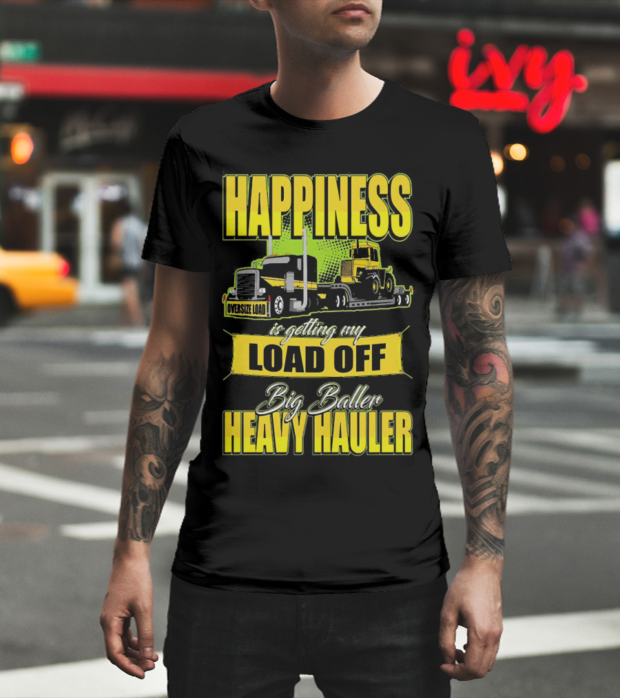 Happiness Is Getting My Load Off Big Baller Heavy Hauler Oversize Load Trucking T-Shirt