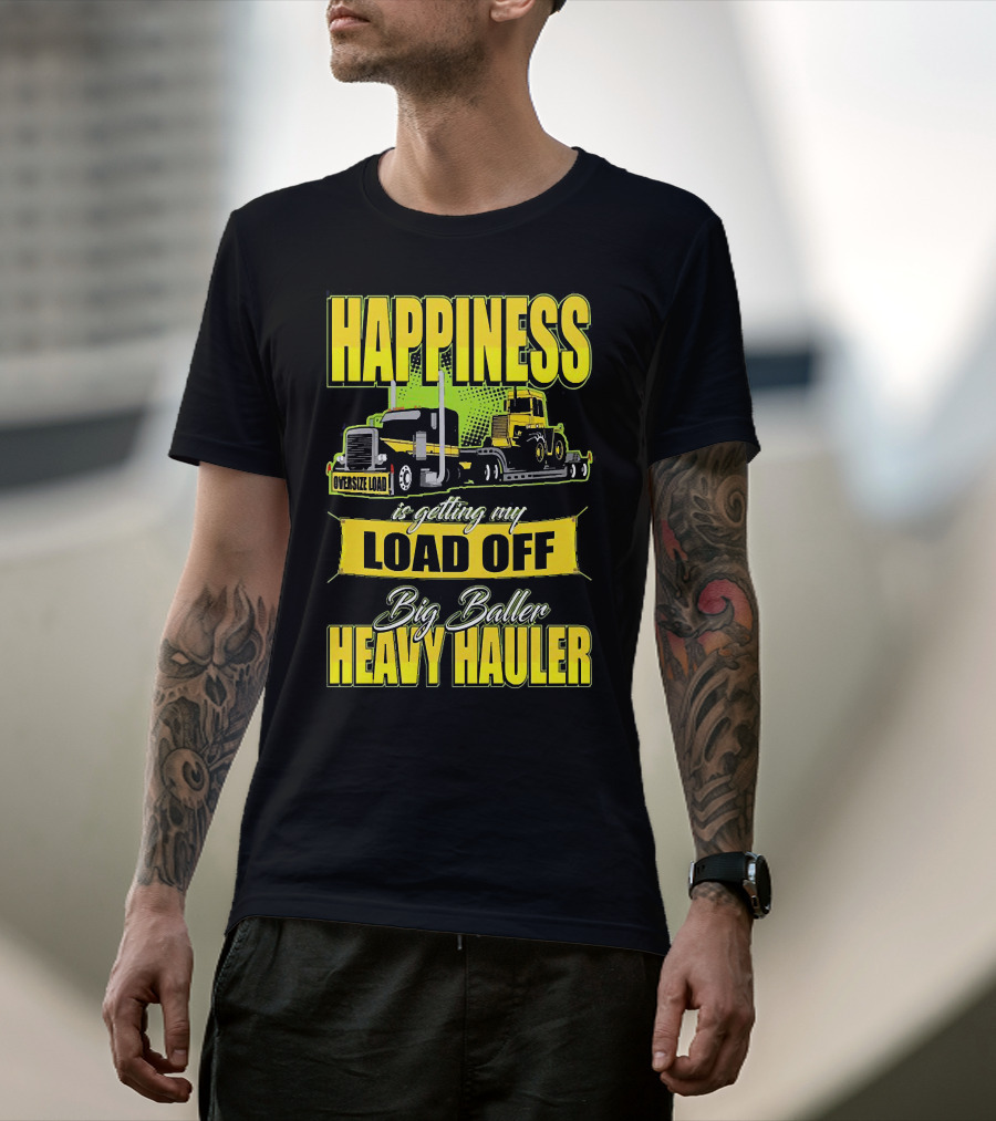Happiness Is Getting My Load Off Big Baller Heavy Hauler Oversize Load Trucking T-Shirt