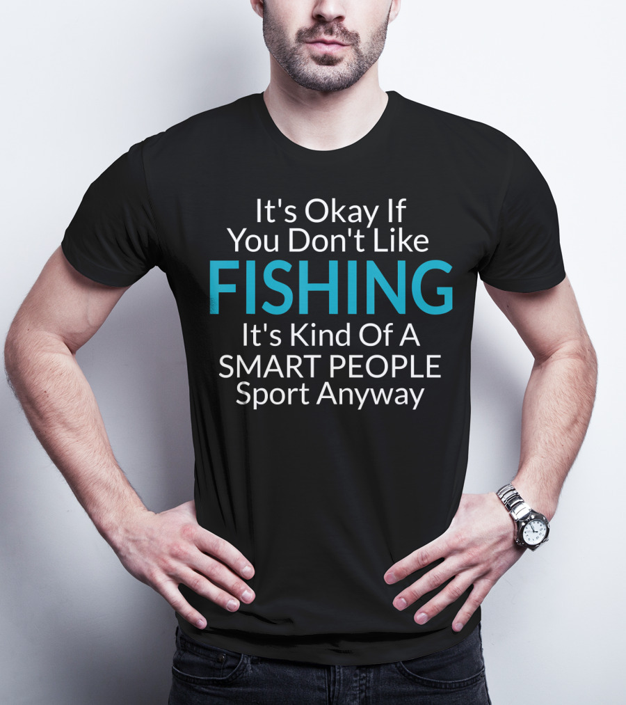 It's Okay If You Don't Like Fishing It's Kind Of A Smart People Sport Anyway T-Shirt