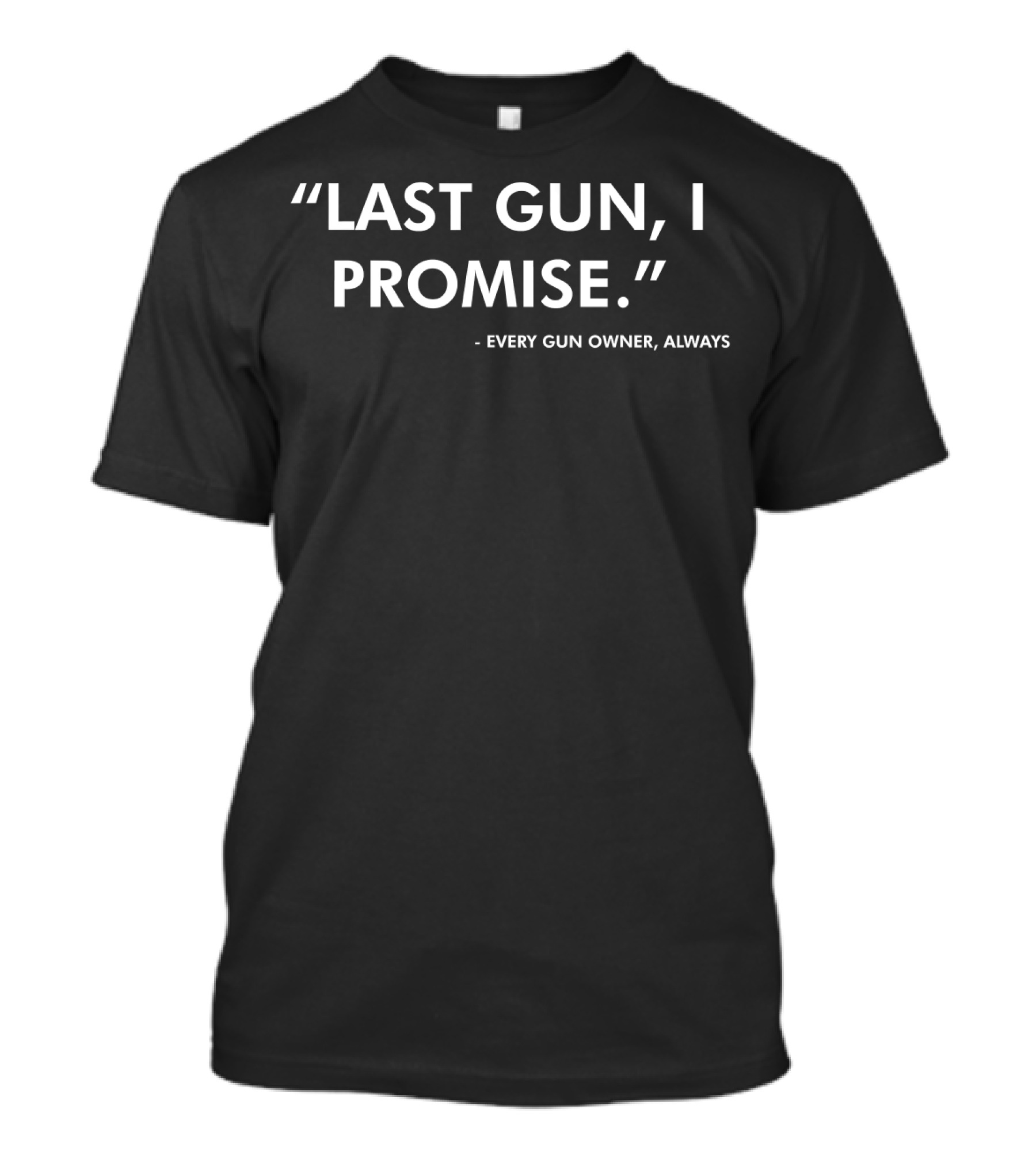 Last Gun I Promise Every Gun Owner Always Funny Gun Lover Pro 2nd Amendment Rights T-Shirt