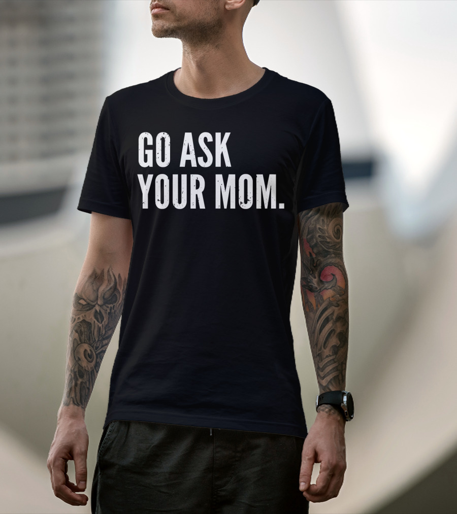 Mens Funny Father's Day Go Ask Your Mom T-Shirt