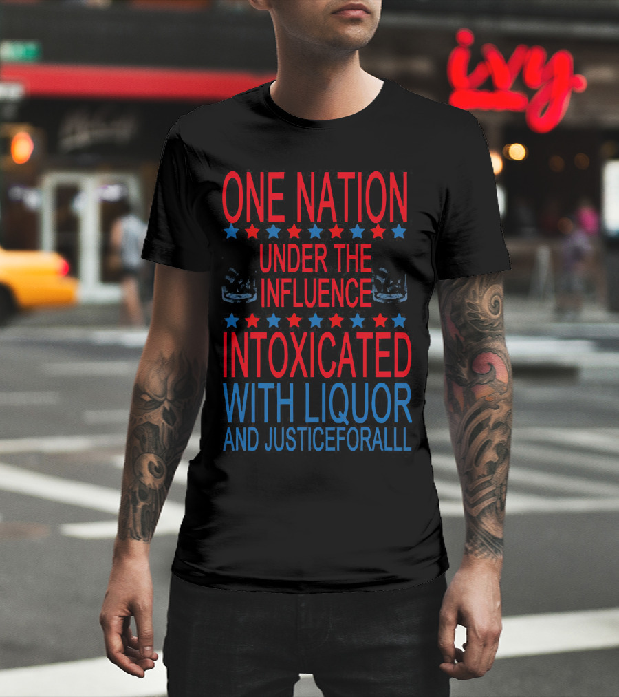 One Nation Under The Influence Intoxicated With Liquor And Justice For All T-Shirt